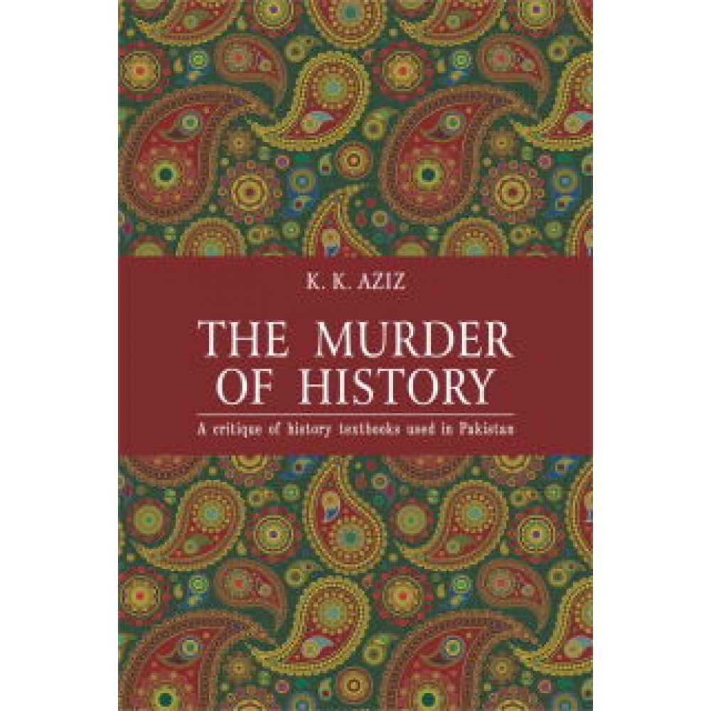 The Murder of History: A Critique of History Textbooks Used in Pakistan